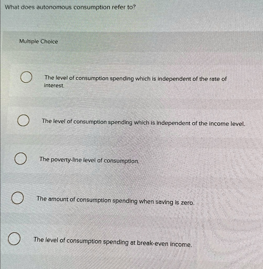 SOLVED: What does autonomous consumption refer to? Multiple Choice The ...