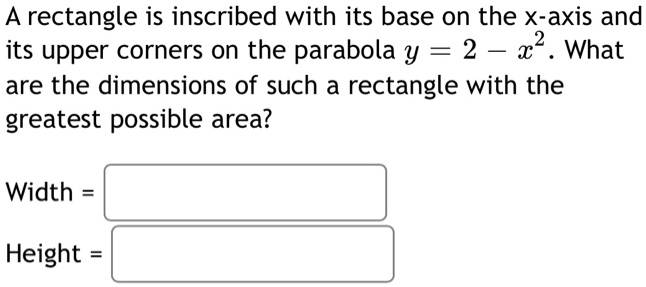 A rectangle is inscribed with its base on the x-axis and its upper corners on the parabola y = 2 ...