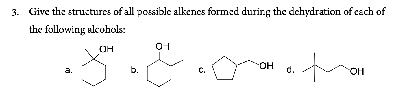 SOLVED: 3. Give the structures of all possible alkenes formed during the dehydration of each of ...