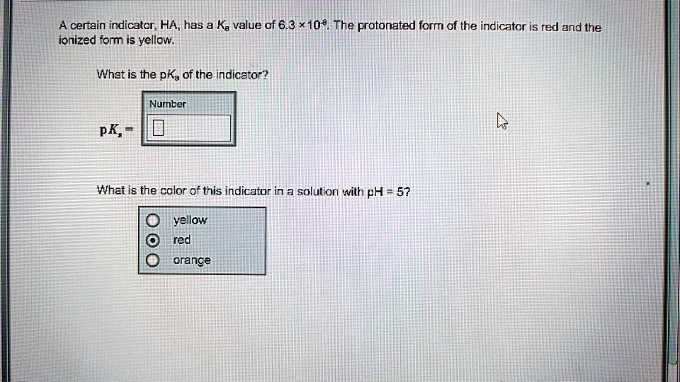 SOLVED: A certain indicator; HA, has a Ka value of 6.3 *108 The protonated form of the indicator ...