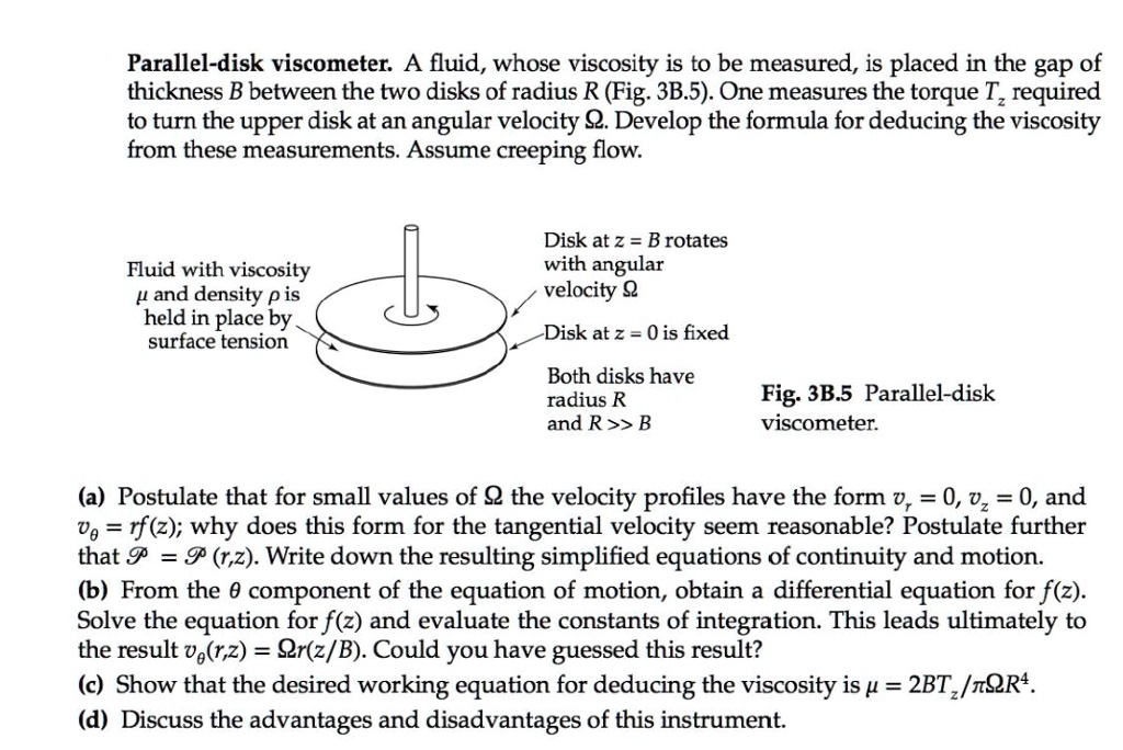SOLVED: Parallel-disk viscometer. A fluid, whose viscosity is to be measured, is placed in the ...