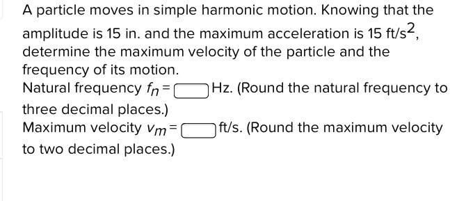 SOLVED: A particle moves in simple harmonic motion. Knowing that, determine the maximum velocity ...