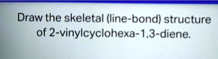 draw the skeletal line bond structure of 2 vinylcyclohexa 13 diene 19158