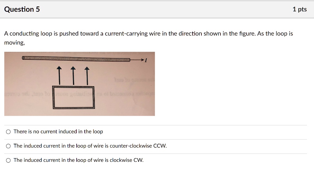 SOLVED: Question 5 1 pts A conducting loop is pushed toward a current-carrying wire in the ...
