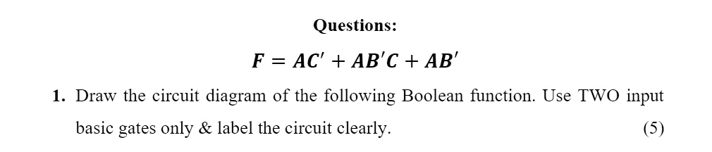 SOLVED: Questions: F = Ac' + ABC + AB' 1. Draw the circuit diagram of the following Boolean ...