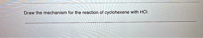 SOLVED: Draw the mechanism for the reaction of cyclohexene with HCI