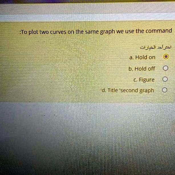 To plot two curves on the same graph we use the command ???? ??? ???????? a. Hold on b. Hold off ...