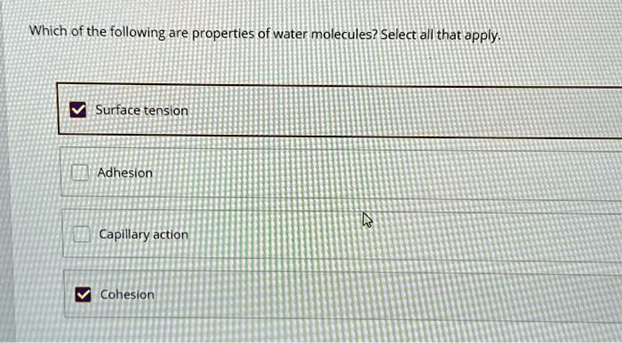 Which of the following are properties of water molecules? Select all ...