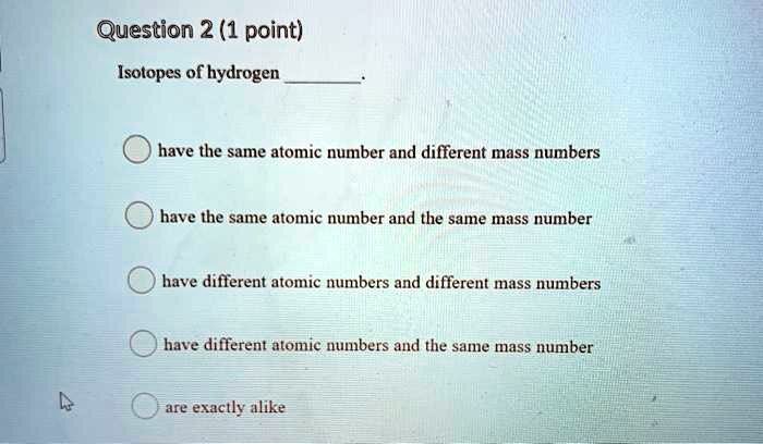 SOLVED: Question 2 (1 point) Isotopes of hydrogen have the same atomic ...