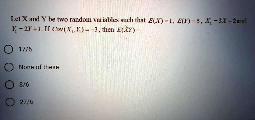 SOLVED: Let X and Y be two random variables such that E(X) =1, E(Y) =5 , X,=3X-Zand X =2Y+1. If ...