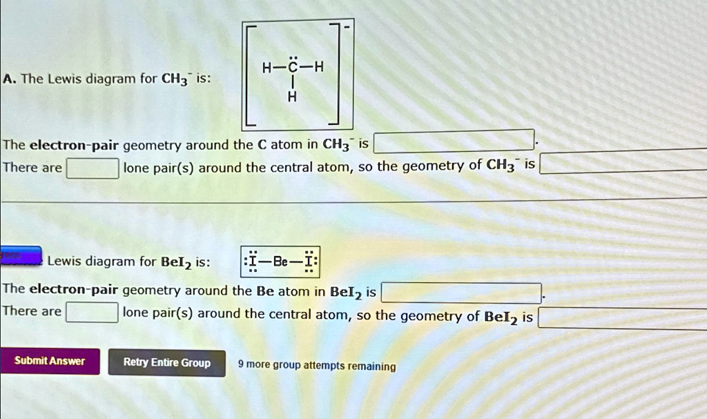 A. The Lewis diagram for CH3^- is: H The electron-pair geometry around ...