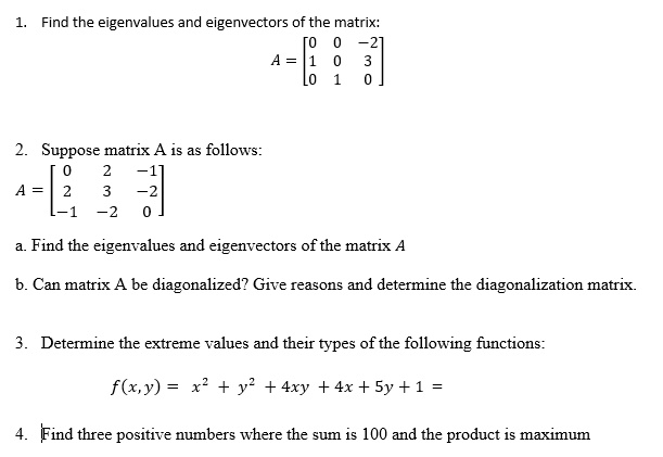 1. Find the eigenvalues and eigenvectors of the matrix: 2. Suppose matrix A is as follows: a ...