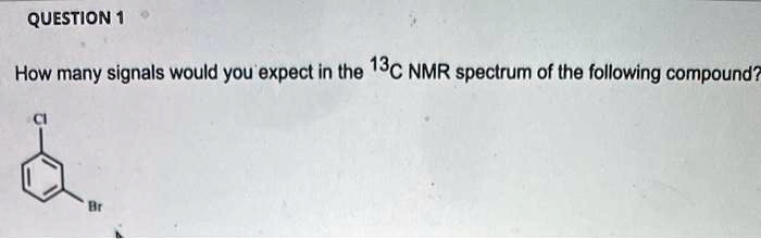 SOLVED: QUESTION 1 How many signals would you expect in the 13C NMR spectrum of (he following ...