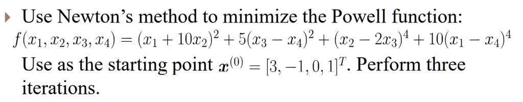 Use Newton's method to minimize the Powell function: f(x1, x2, x3, x4) = (x1 + 10x2)^2 + 5(x3 ...
