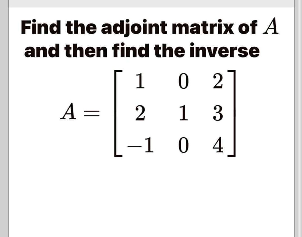 SOLVED: Find the adjoint matrix of A and then find the inverse 1 0 2 A ...