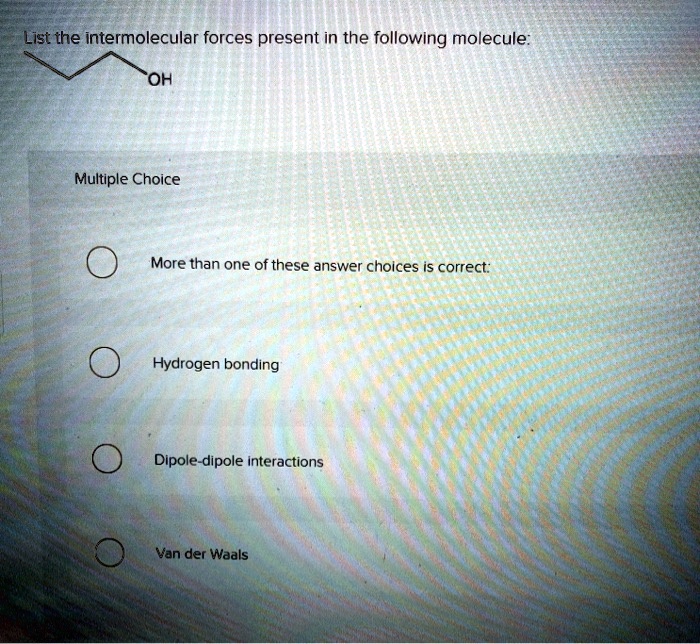list the intermolecular forces present in the following molecule oh ...