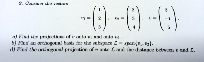SOLVED: 2. Consider thc vectors Find the projections of v onto V1 and ...
