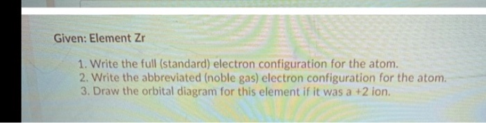 SOLVED: Given: Element Zr Write the full (standard) electron ... SOLVED: Given: Element Zr Write the full (standard) electron ...