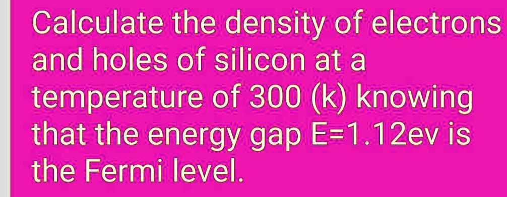 Calculate the density of electrons and holes of silicon at a ...
