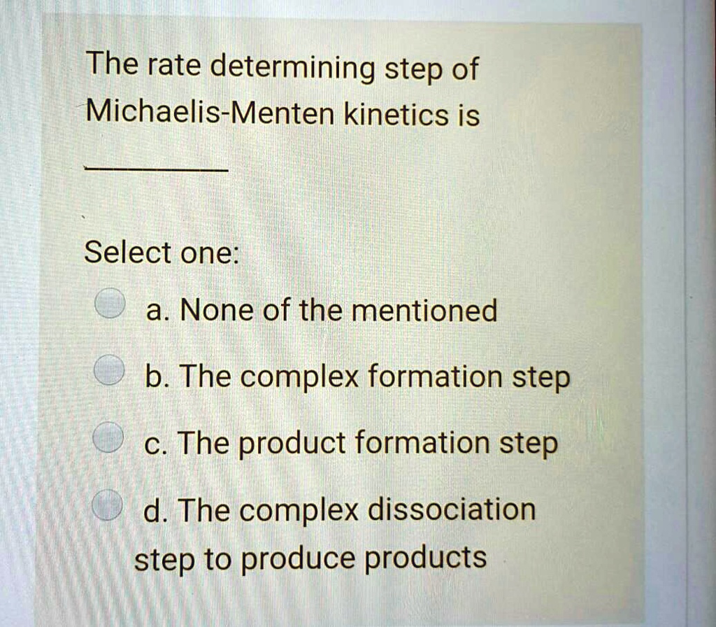 SOLVED: The rate determining step of Michaelis-Menten kinetics is Select one: a. None of the ...