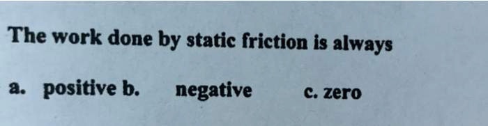 the work done by static friction is always 2 positive b negative c zero ...