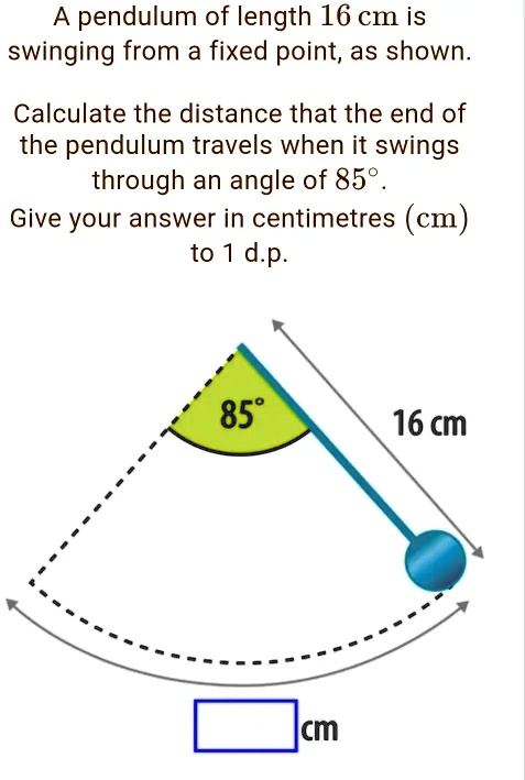 A pendulum of length 16 cm is swinging from a fixed point, as shown. Calculate the distance that ...