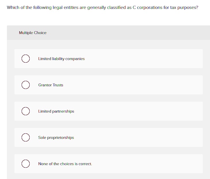 Which of the following legal entities are generally classified as C corporations for tax ...