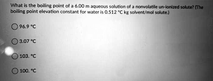 SOLVED: What is the boiling point of a 6.00 m aqueous solution of a nonvolatile un-ionized ...