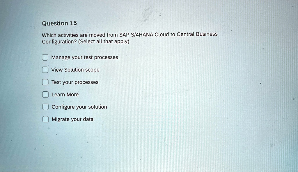 Question 15 Which activities are moved from SAP S/4HANA Cloud to Central Business Configuration ...