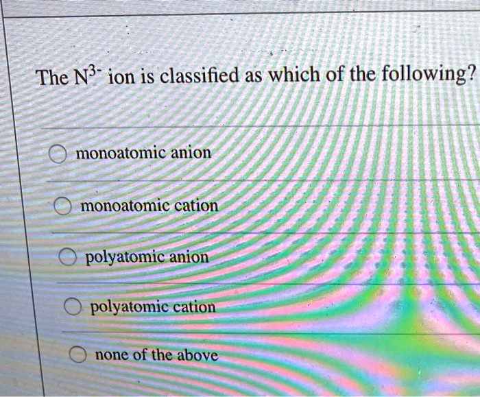SOLVED: The N3- ion is classified as which of the following? monoatomic ...