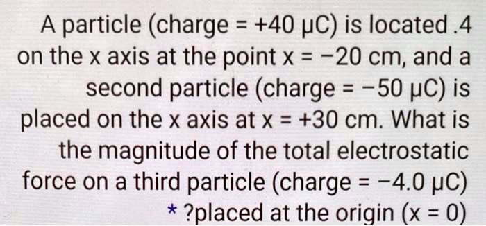 a particle charge 40 pc is located 4 on the x axis at the point x 20 cm and a second particle ...