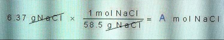 6.37 g NaCl ×(1 mol NaCl)/(58.5 g NaCl) = A mol NaCl