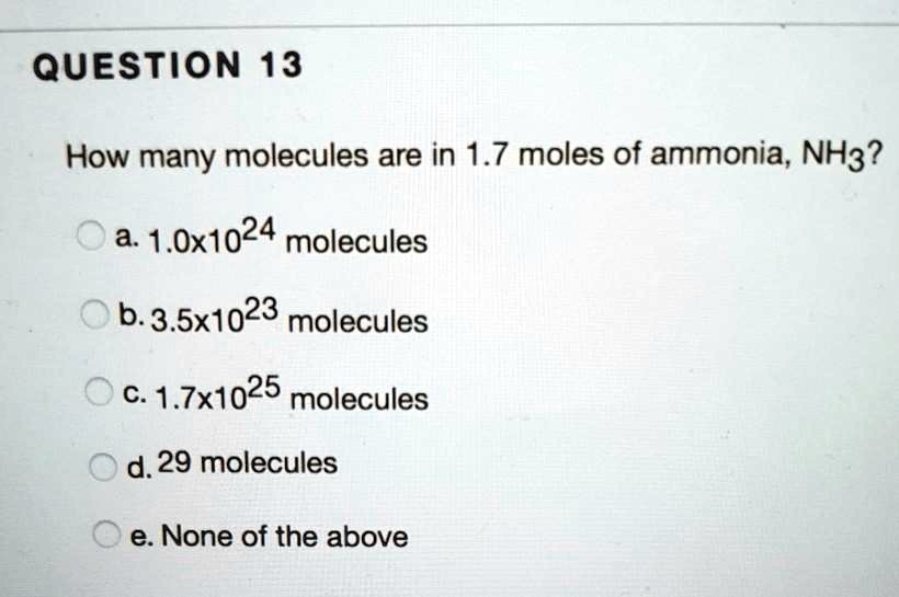 SOLVED: QUESTiOn 13 How many molecules are in 1.7 moles of ammonia, NH3? a 1.0x1024 molecules b ...