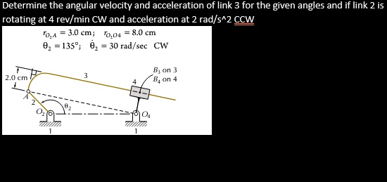 Determine the angular velocity and acceleration of link 3 for the given angles and if link 2 is ...