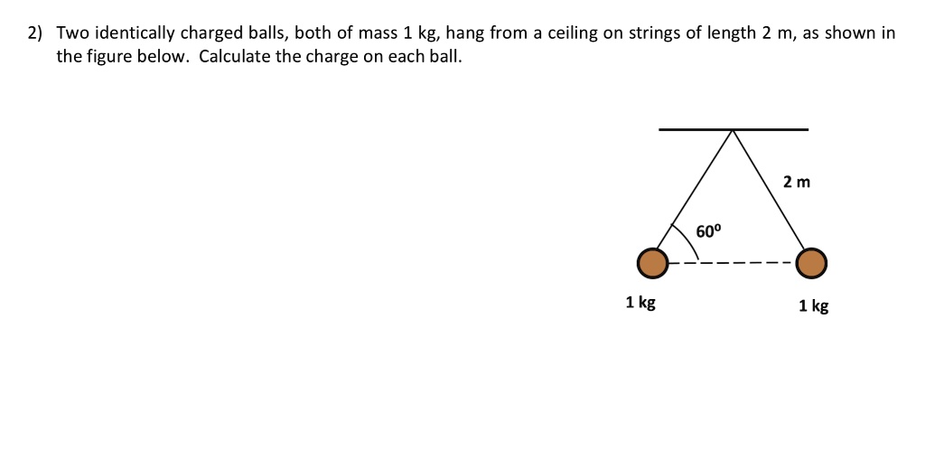 Solved 2 Two Identically Charged Balls Both Of Mass 1 Kg Hang From A Ceiling On Strings Of 