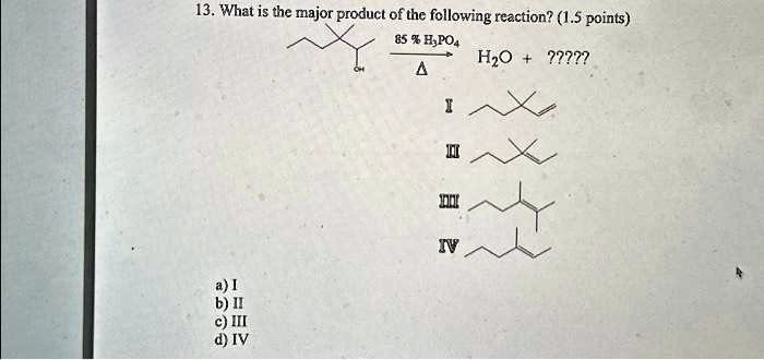 13 what is the major product of the following reaction 15 points 85 h3po4 h2o a x a i b ii c iii ...