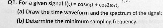 Q1. For a given signal f(t) = cos(ω1t) + cos(2ω1t), (a) Draw the time waveform and the spectrum ...