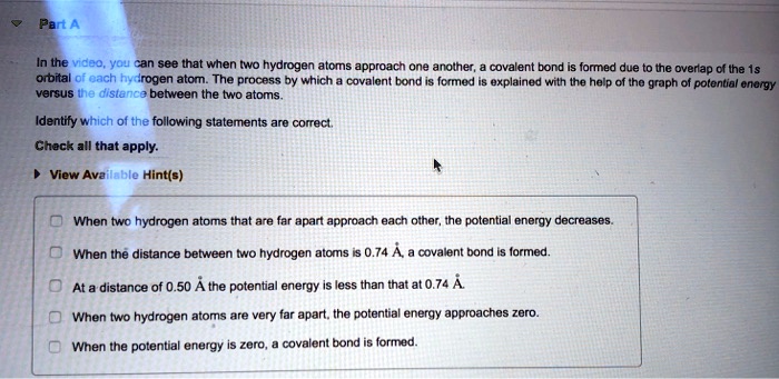 SOLVED: In the video, we see that when two hydrogen atoms approach one another, a covalent bond ...