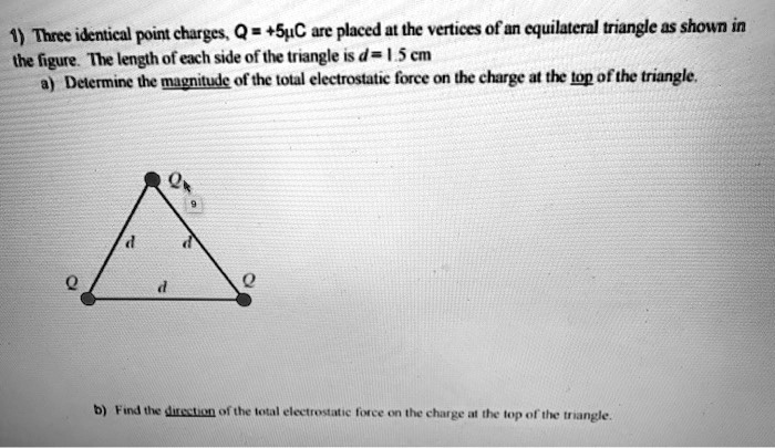 SOLVED: Three identical point charges, Q = +5uC, are placed at the vertices of an equilateral ...