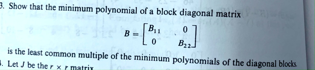 SOLVED:3_ Show that the minimum polynomial of a block diagonal matrix [B1 B = 0 B2z_ is the ...