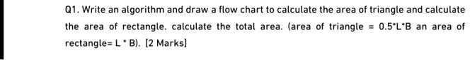 SOLVED: Write an algorithm and draw a flowchart to calculate the area of a triangle and the area ...