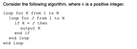 Consider the following algorithm, where N is a positive integer. loop for K from 1 to N loop for ...