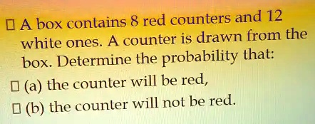 SOLVED: A box contains 8 red counters and 12 white ones A counter is ...