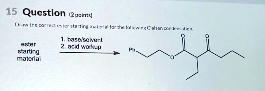 SOLVED: 15 Question (2 points) Draw the correct ester starting material ... SOLVED: 15 Question (2 points) Draw the correct ester starting material ...