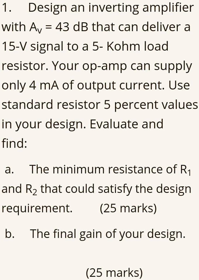 1. Design an inverting amplifier with Av = 43 dB that can deliver a 15-V signal to a 5- Kohm ...