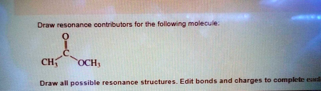 Draw resonance contributors for the following molecule: O || CH3-C-OCH3 Draw all possible ...