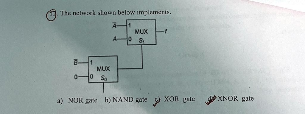 12. The network shown below implements. A - 1 A - 0 MUX S1 f B - 1 B - 0 MUX S0 a) NOR gate b ...