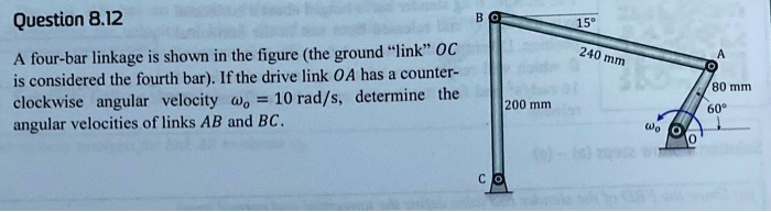 SOLVED: Question 8.12 four-bar linkage is shown in the figure (the ground "link" OC is ...
