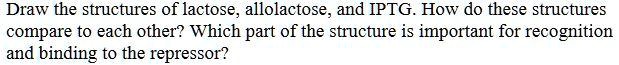 Draw the structures of lactose, allolactose, and IPTG. How do these ...