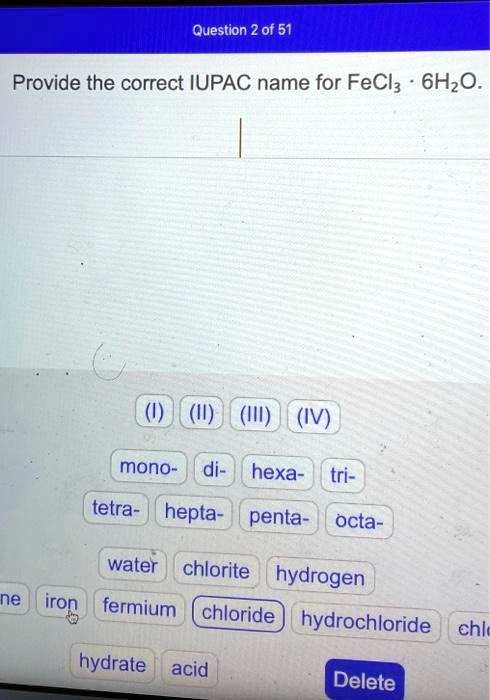 Question 2 of 51 Provide the correct IUPAC name for FeCl3 ·6H2O. (I ...